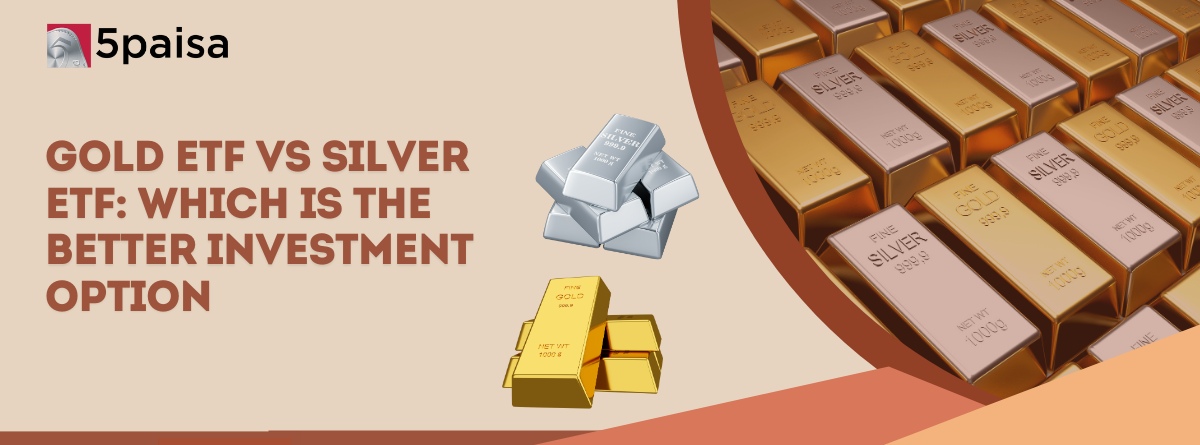 Gold ETF vs Silver ETF: Which is the Better Investment Option? | 5paisa